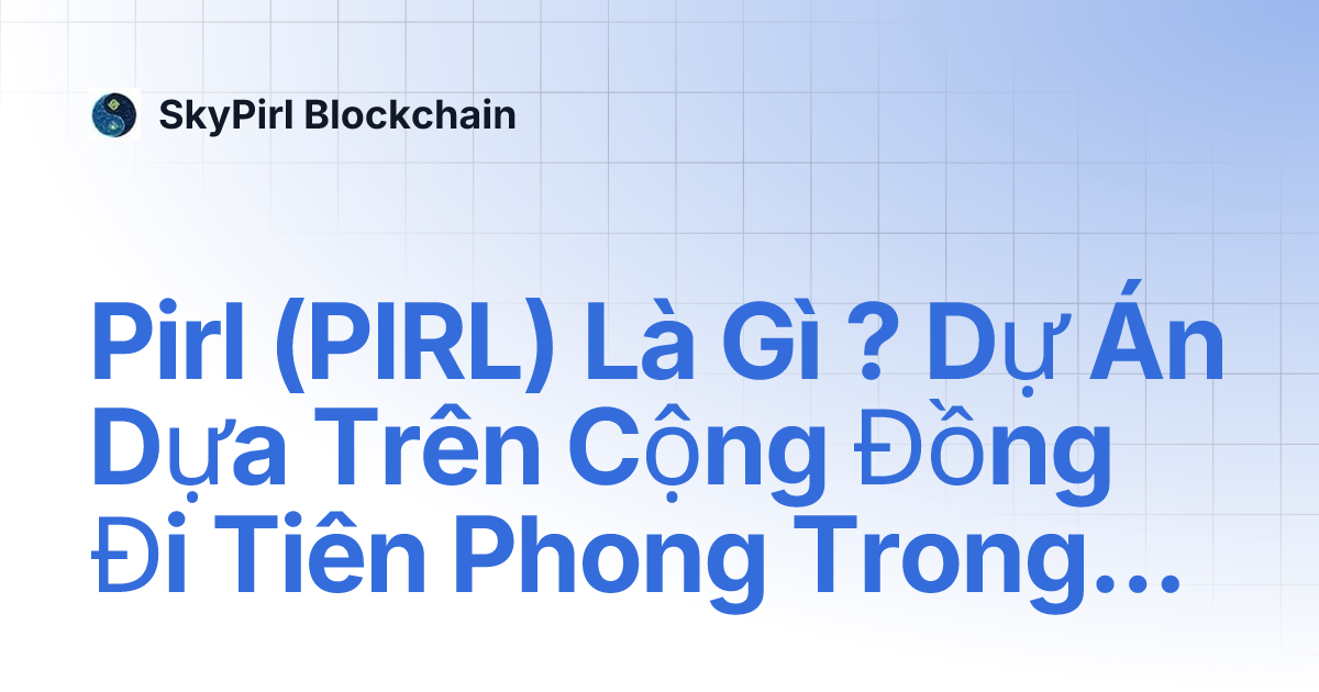 Pirl (PIRL) Là Gì ? Dự Án Dựa Trên Cộng Đồng Đi Tiên Phong Trong Việc ...